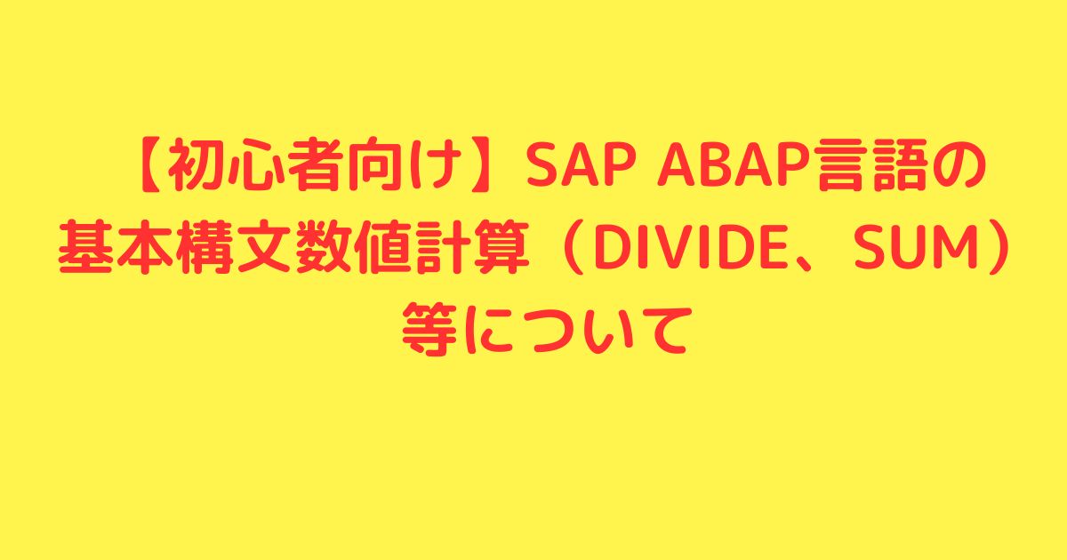 【初心者向け】SAP ABAP言語の基本構文数値計算（DIVIDE、SUM）等について – 文系非数学人間でも分かるSAP